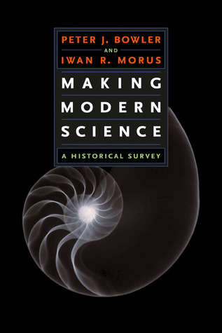 Making Modern Science: A Historical Survey by Peter J. Bowler | Goodreads