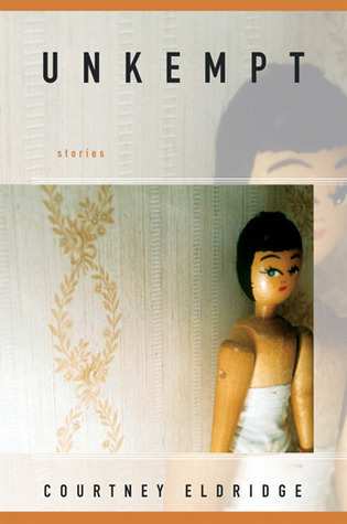 Unkempt: Stories by Courtney Eldridge | Goodreads