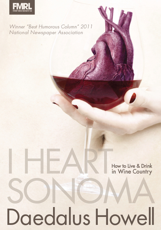 I Heart Sonoma: How to Live & Drink in Wine Country by Daedalus Howell | Goodreads