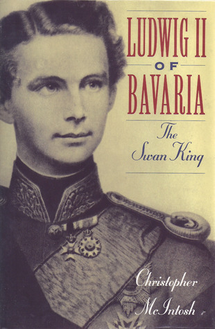 Ludwig II of Bavaria: The Swan King by Christopher McIntosh | Goodreads