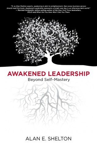 Awakened Leadership: Beyond Self-Mastery by Alan E. Shelton | Goodreads