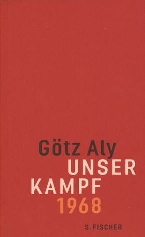Unser Kampf: 1968 - ein irritierter Blick zurück by Götz Aly | Goodreads