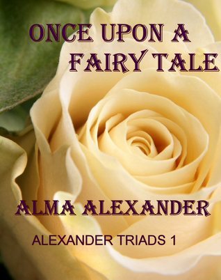 Once Upon a Fairy Tale (Alexander Triads, #1) by Alma Alexander | Goodreads