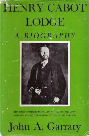 Henry Cabot Lodge: A Biography by John A. Garraty | Goodreads