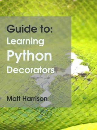 Guide to: Learning Python Decorators by Matt Harrison | Goodreads