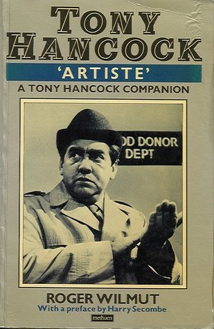 Tony Hancock: Artiste: A Tony Hancock Companion by Roger Wilmut | Goodreads