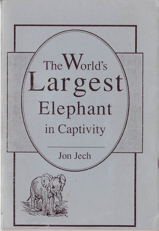 The World's Largest Elephant in Captivity by Jon Jech | Goodreads