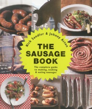 The Sausage Book: The Complete Guide to Making, Cooking, & Eating ...