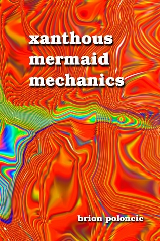 Xanthous Mermaid Mechanics by Brion Poloncic | Goodreads