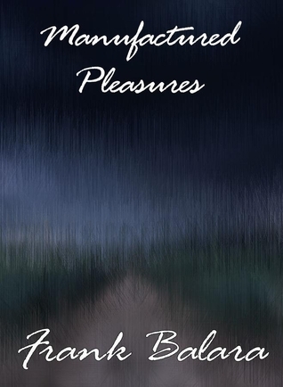 Manufactured Pleasures by Frank Balara | Goodreads