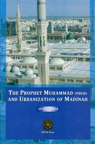 The Prophet Muhammad (PBUH) and Urbanization of Madinah by Spahic Omer ...
