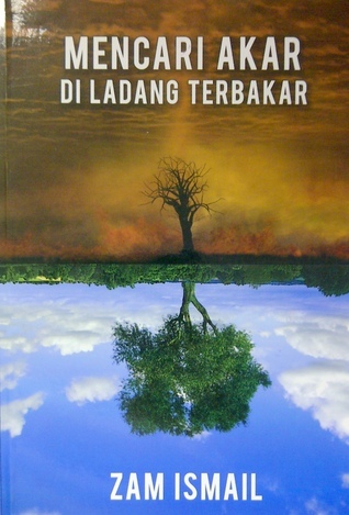 Mencari Akar di Ladang Terbakar by Zam Ismail | Goodreads