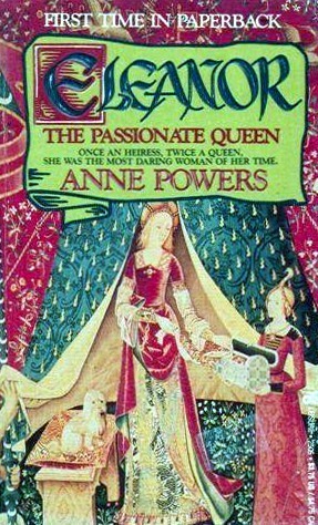 Eleanor: The Passionate Queen by Anne Powers | Goodreads