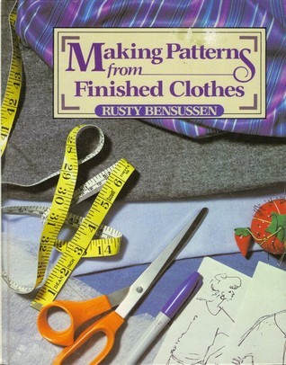 Making patterns from finished clothes by Rusty Bensussen | Goodreads
