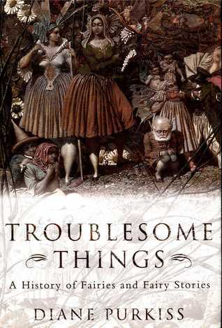 Troublesome Things by Diane Purkiss | Goodreads
