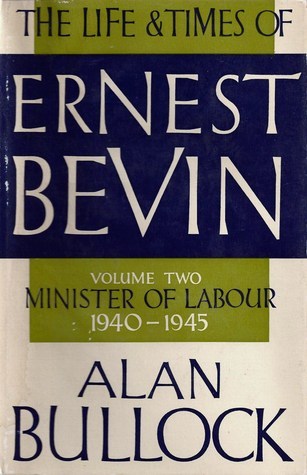 The Life and Times of Ernest Bevin, Volume Two: Minister of Labour ...