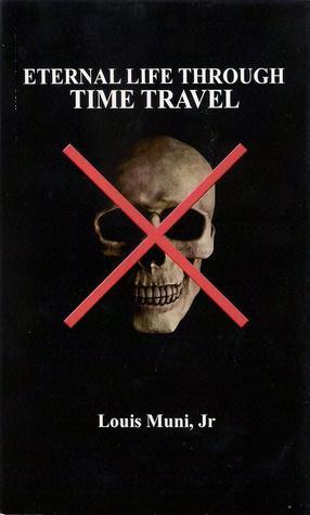 Eternal Life Through Time Travel by Louis Muni Jr. | Goodreads