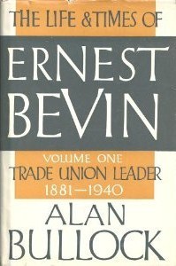 The Life and Times of Ernest Bevin, Volume One: Trade Union Leader ...