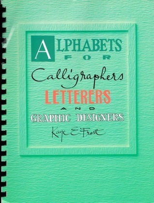 Alphabets for Calligraphers, Letterers and Graphic Designers by Kaye E ...