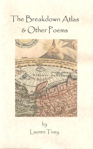 The Breakdown Atlas & Other Poems by Lauren Tivey | Goodreads
