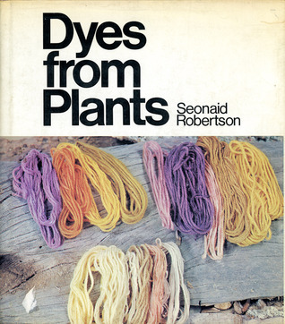 Dyes from Plants by Seonaid M. Robertson | Goodreads
