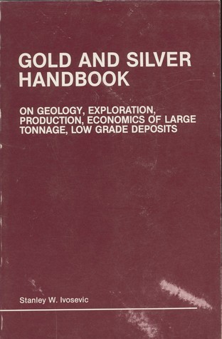 Gold and Silver Handbook: On Geology Exploration Production Economics ...