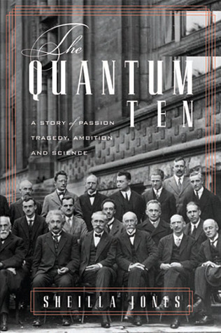 The Quantum Ten: A Story of Passion, Tragedy, Ambition and Science by Sheilla Jones | Goodreads