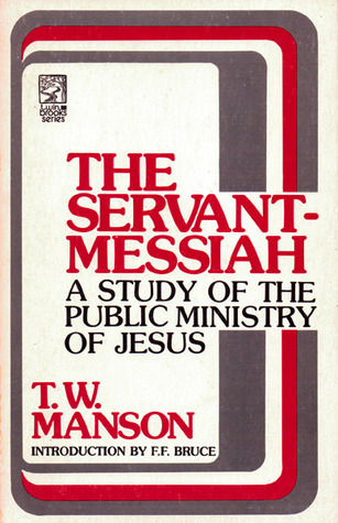 The Servant-Messiah: A Study of the Public Ministry of Jesus by Thomas Walter Manson | Goodreads