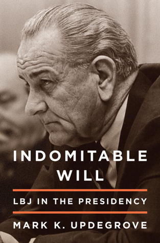 Indomitable Will: LBJ in the Presidency by Mark K. Updegrove | Goodreads