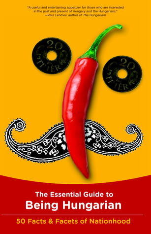 The Essential Guide to Being Hungarian: 50 Facts & Facets of Nationhood ...