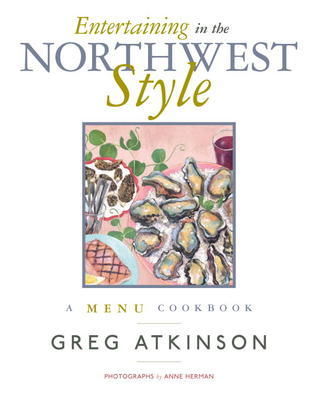 Entertaining in the Northwest Style: A Menu Cookbook by Greg Atkinson ...