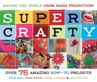 Super Crafty: Over 75 Amazing How-To Projects by Susan Beal | Goodreads