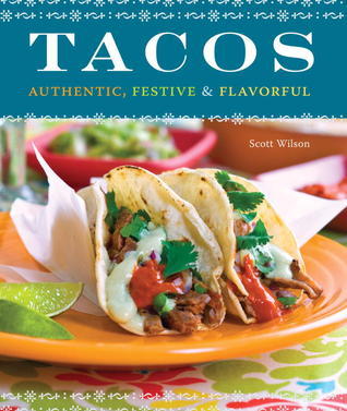Tacos: Authentic, Festive & Flavorful by Scott Wilson | Goodreads