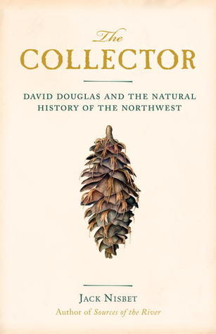 The Collector: David Douglas and the Natural History of the Northwest ...