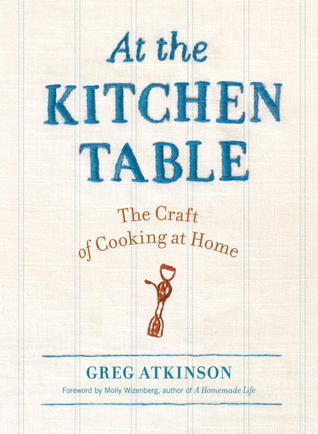 At the Kitchen Table: The Craft of Cooking at Home by Greg Atkinson ...