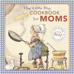 The Little Big Cookbook for Moms: 150 of the Best Family Recipes by ...