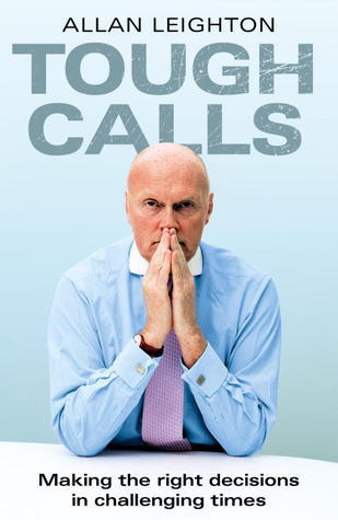 Tough Calls: Making the Right Decisions in Challenging Times by Allan ...