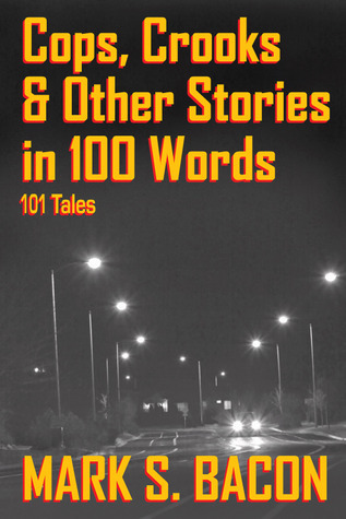 Cops, Crooks & Other Stories in 100 Words: 101 Tales by Mark S. Bacon ...