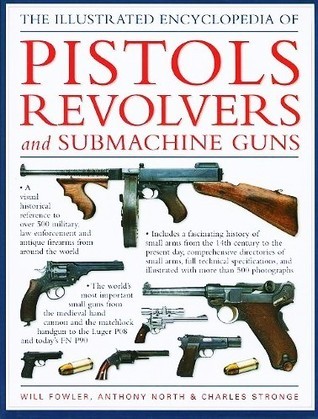 The Illustrated Encyclopedia of Pistols, Revolvers and Submachine Guns ...
