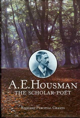 A.E. Housman: The Scholar Poet by Richard Perceval Graves | Goodreads