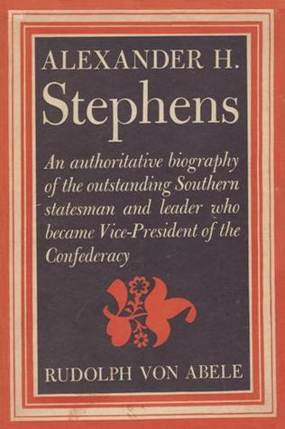 Alexander H. Stephens: A Biography by Rudolph Von Abele | Goodreads