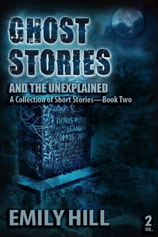 Ghost Stories And The Unexplained: Book Two by Emily Hill | Goodreads