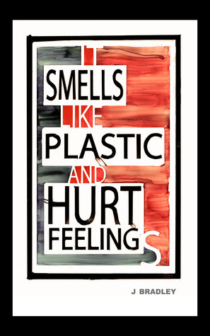 It Smells Like Plastic And Hurt Feelings by J. Bradley | Goodreads