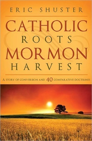 Catholic Roots, Mormon Harvest by Eric Shuster | Goodreads