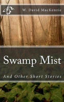 Swamp Mist and Other Short Stories by W. David MacKenzie | Goodreads