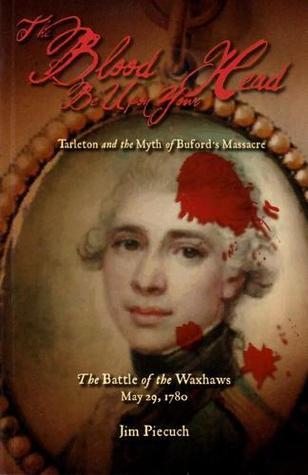 The Blood Be Upon Your Head: Tarleton and the Myth of Buford's Massacre ...