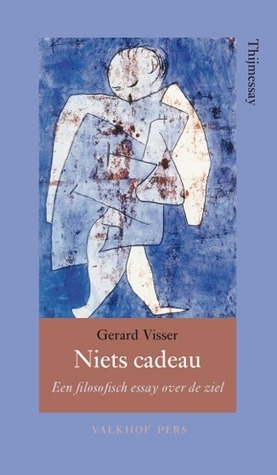 Niets cadeau. Een filosofisch essay over de ziel by Gerard Visser ...