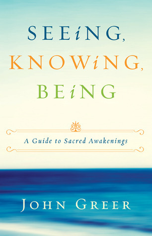 Seeing, Knowing, Being: A Guide to Sacred Awakenings by John Greer ...
