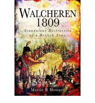 Walcheren 1809: Scandalous Destruction of a British Army by Martin R ...