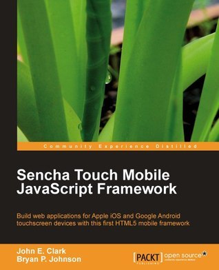 Sencha Touch Mobile JavaScript Framework by John Earl Clark | Goodreads